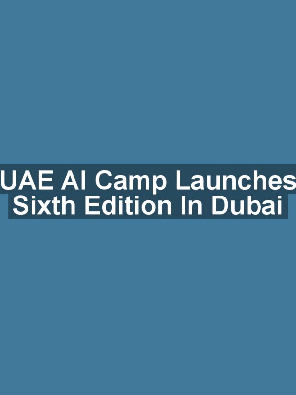 UAE AI Camp Launches Sixth Edition in Dubai — Arabian Post